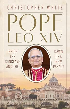 Pope Leo XIV: Inside the Conclave and the Dawn of a New Papacy: White ...