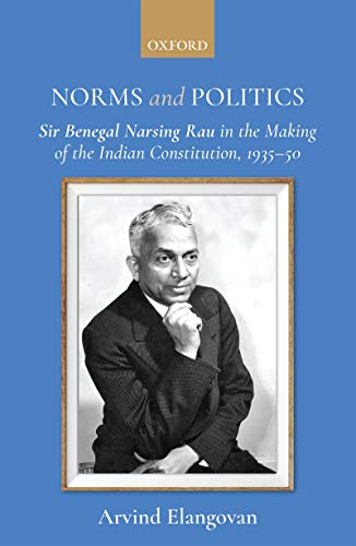 Norms and Politics: Sir Benegal Narsing Rau in the Making of the Indian ...