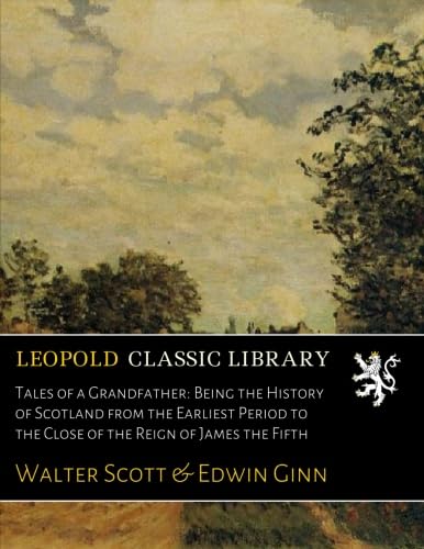 Tales of a Grandfather: Being the History of Scotland from the Earliest ...