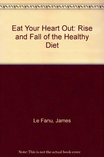 Eat Your Heart Out: The Fallacy of the Healthy Diet: James Le Fanu ...