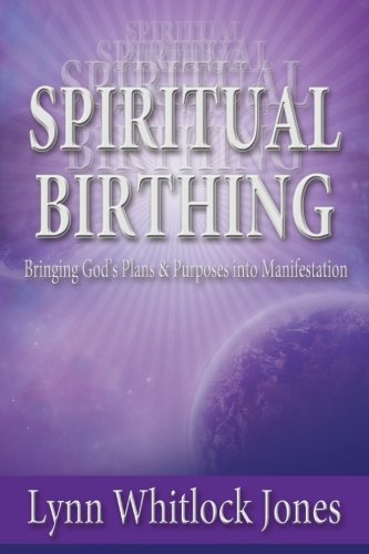 Spiritual Birthing: Bringing God's Plans & Purposes into Manifestation ...