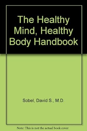 The Healthy Mind, Healthy Body Handbook: Sobel, David S., M.D ...