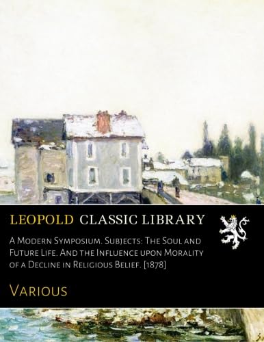 A Modern Symposium. Subjects: The Soul and Future Life. And the ...