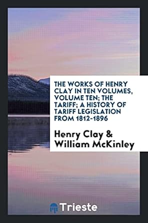 The Works of Henry Clay in Ten Volumes, Volume Ten; The Tariff; A ...