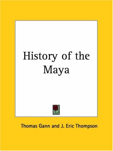 History of the Maya 1931: Gann, Thomas, Thompson, J. Eric ...