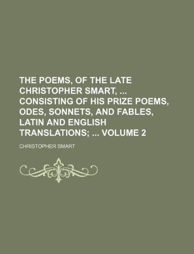The Poems, of the Late Christopher Smart, Consisting of His Prize Poems ...