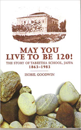 MAY YOU LIVE TO BE 120! the story of Tabeetha School, Jaffa 1863-1983 ...