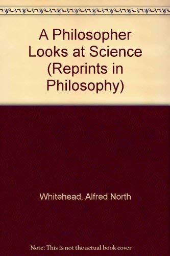 A Philosopher Looks at Science (Reprints in Philosophy): Whitehead ...