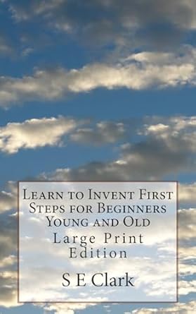 Learn to Invent First Steps for Beginners Young and Old: Large Print ...