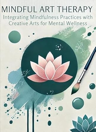 Amazon.com: Mindful Art Therapy: Integrating Mindfulness Practices with ...
