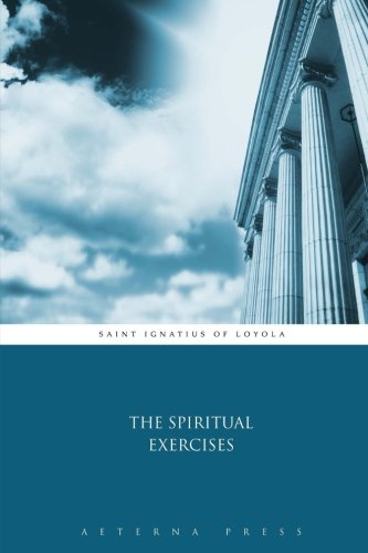 The Spiritual Exercises: Saint Ignatius of Loyola, Aeterna Press ...