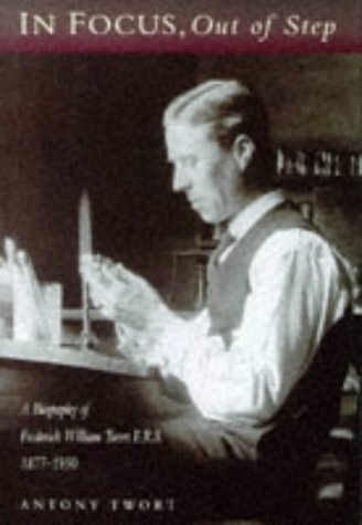 In Focus, Out of Step: A Biography of Frederick William Twort F.R.S ...