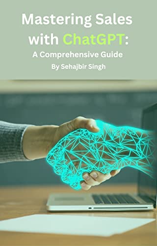 Mastering Sales with ChatGPT: A Comprehensive Guide: A guide for all ...