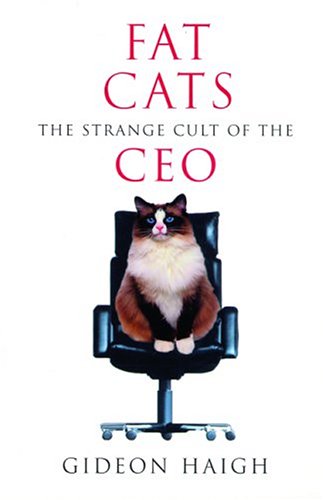 Fat Cats: The Strange Cult of the CEO: Haigh, Gideon: 9781560256397 ...