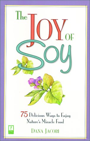 The Joy of Soy: 75 Delicious Ways to Enjoy Nature's Miracle Food ...