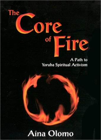 The Core of Fire: A Path to Yoruba Spiritual Activism: Olomo, Aina ...