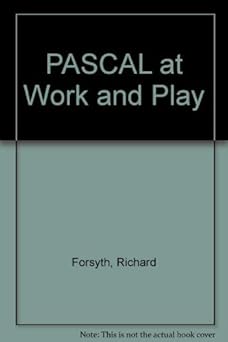 Pascal at Work and Play: An Introduction to Computer Programming in Pascal: Forsyth, Richard S ...