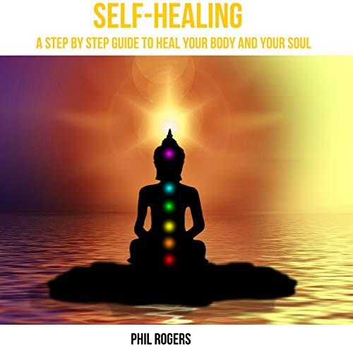 Self-Healing: A Step By Step Guide To Heal Your Body And Your Soul ...