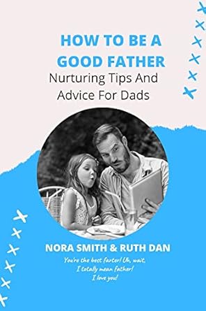 Amazon.com: How to be a good father: Nurturing Tips And Advice For Dads ...