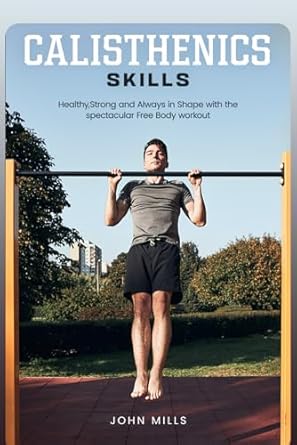 Calisthenics Skills: Healthy, Strong and Always in Shape with the ...