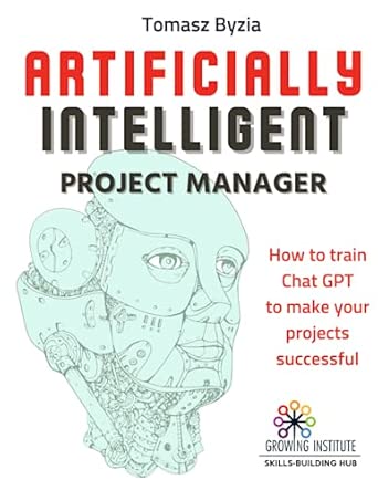 Amazon.com: Artificially Intelligent Project Manager: How to train Chat GPT to make your ...