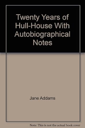 Twenty Years at Hull House with Autobiographical Notes: Jane Addams ...