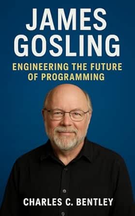 James Gosling: Engineering the Future of Programming eBook : C. Bentley ...