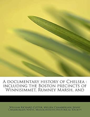 A documentary history of Chelsea: including the Boston precincts of ...