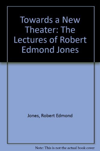 Towards a New Theatre: The Lectures of Robert Edmond Jones: Jones ...