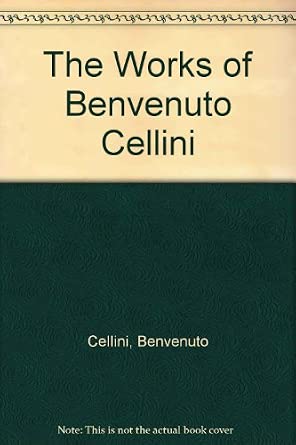 The Works of Benvenuto Cellini: Benvenuto Cellini: Amazon.com: Books
