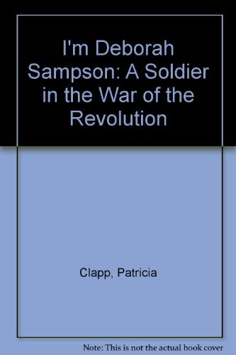 I'm Deborah Sampson: A Soldier in the War of the Revolution: Clapp ...