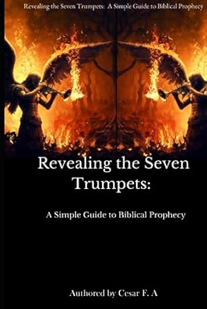 Revealing the Seven Trumpets: A Simple Guide to Biblical Prophecy: A ...
