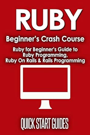 Ruby Beginner's Crash Course: Beginner's Guide to Ruby Programming, Ruby On Rails & Rails ...