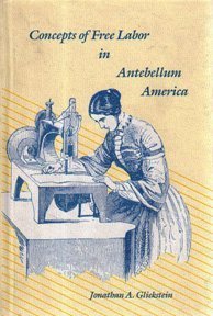 Concepts of Free Labor in Antebellum America (Yale Historical ...