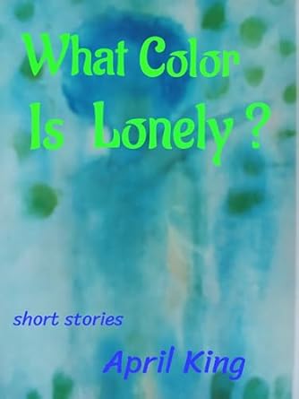 What Color Is Lonely? eBook : King, April: Amazon.co.uk: Kindle Store
