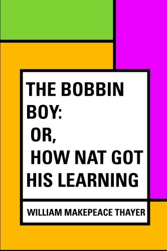 The Bobbin Boy: or, How Nat Got His learning: Thayer, William Makepeace ...