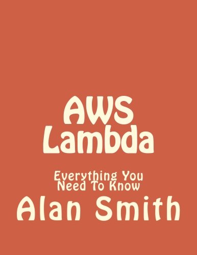 AWS Lambda: Everything You Need To Know (Serverless Microservices, aws lamda): Smith, Alan ...