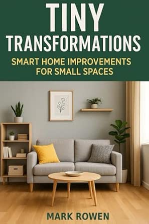 Tiny Transformations: Smart Home Improvements for Small Spaces: Rowen ...