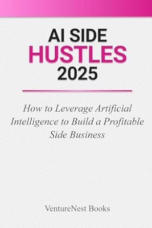 AI Side Hustles 2025: How to Leverage Artificial Intelligence to Build a Profitable Side ...