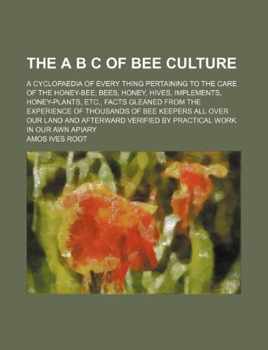 The A B C of bee culture; a cyclopaedia of every thing pertaining to ...