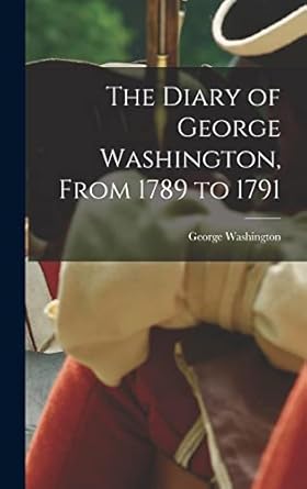 Amazon.com: The Diary of George Washington, From 1789 to 1791: 9781018924373: Washington, George ...