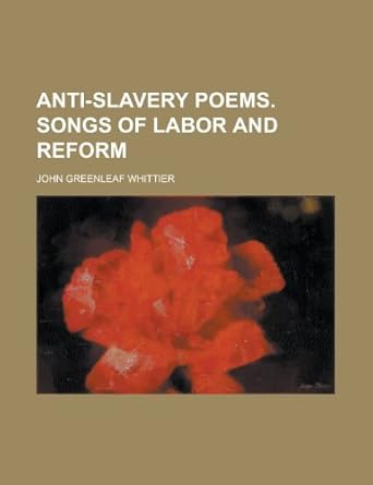 Anti-slavery poems. Songs of labor and reform: Whittier, John Greenleaf ...