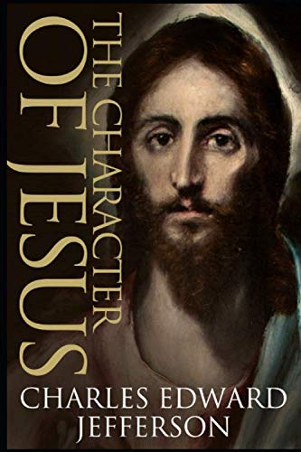 The Character of Jesus: Jefferson, Charles Edward: 9781698925585 ...