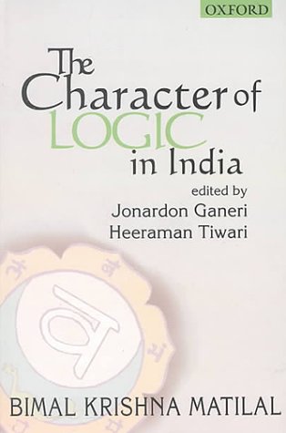 The Character of Logic in India: Matilal, Bimal Krishna, Ganeri ...
