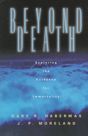 Beyond Death: Exploring the Evidence for Immortality: Gary R. Habermas ...