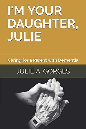 I'm Your Daughter, Julie: Caring for a Parent with Dementia: GORGES ...
