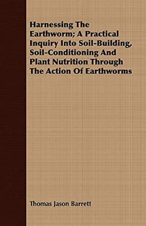 Harnessing the Earthworm; A Practical Inquiry Into Soil-Building, Soil ...