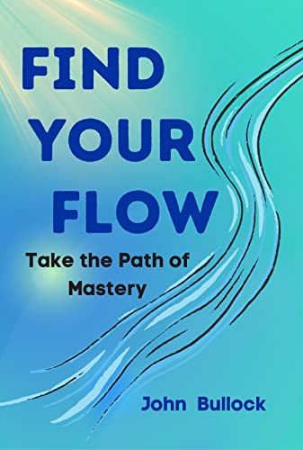 Find Your FLOW: Take the Path of Mastery eBook : Bullock, John, Andrews ...