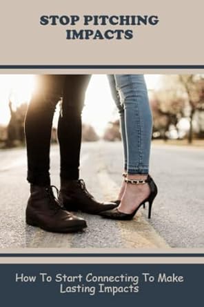 Stop Pitching Impacts: How To Start Connecting To Make Lasting Impacts: Jennrich, Leland ...