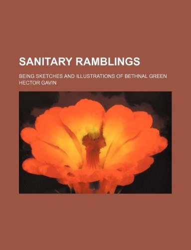 Sanitary Ramblings; Being Sketches and Illustrations of Bethnal Green ...